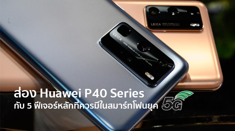 ส่อง Huawei P40 Series กับ 5 ฟีเจอร์หลักที่ควรมีในสมาร์ทโฟนยุค 5G